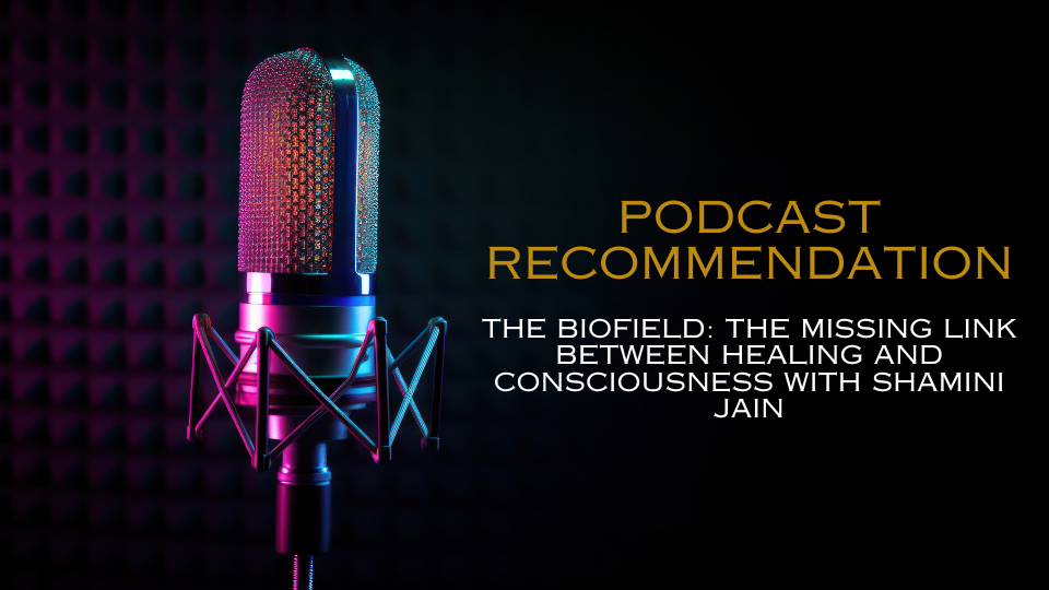 Podcast: The Biofield: The Missing Link Between Healing and ...
